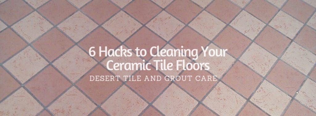 6 Hacks to Cleaning Your Ceramic Tile Floors - Desert Tile & Grout Care